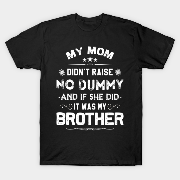 My Mom Didnt Raise No Dummy But If She Did It Was My Brother My Mom